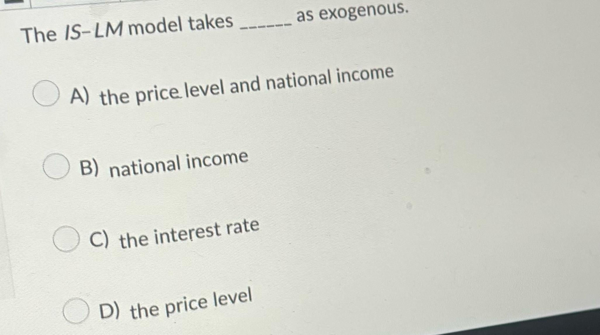 Solved The IS-LM model takes as exogenous.A) ﻿the price | Chegg.com