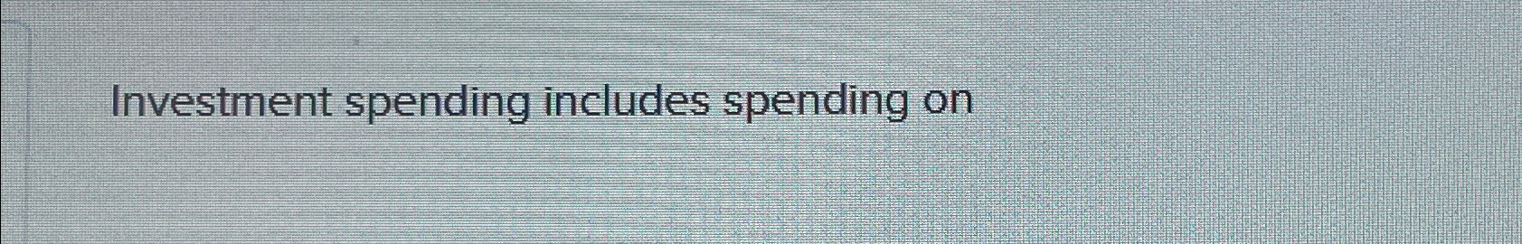 Solved Investment spending includes spending on | Chegg.com