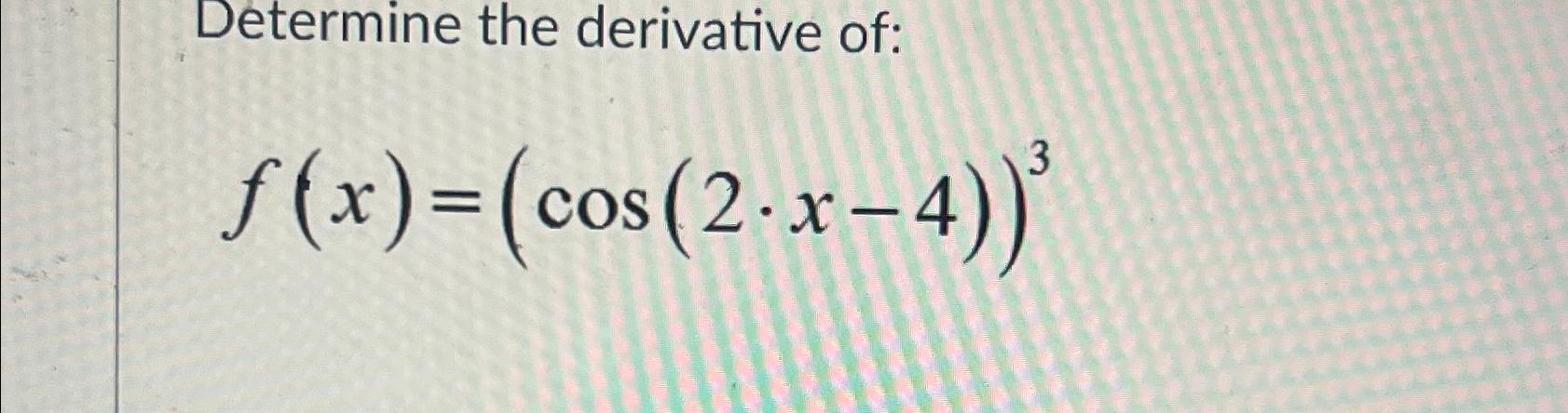 Solved Determine the derivative of:f(x)=(cos(2*x-4))3 | Chegg.com