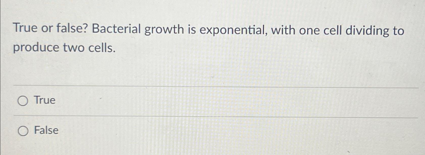 Solved True or false? Bacterial growth is exponential, with | Chegg.com