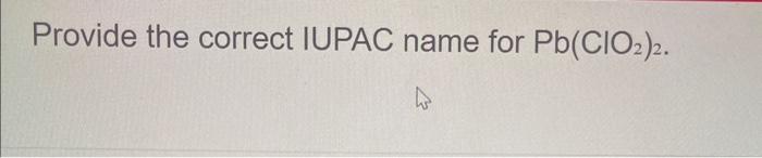 Solved Provide the correct IUPAC name for Pb(ClO2)2. | Chegg.com