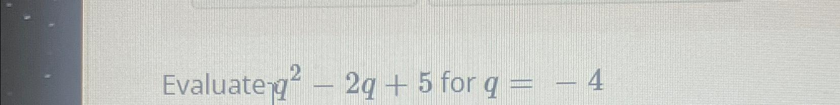 Solved Evaluate q2-2q+5 ﻿for q=-4 | Chegg.com