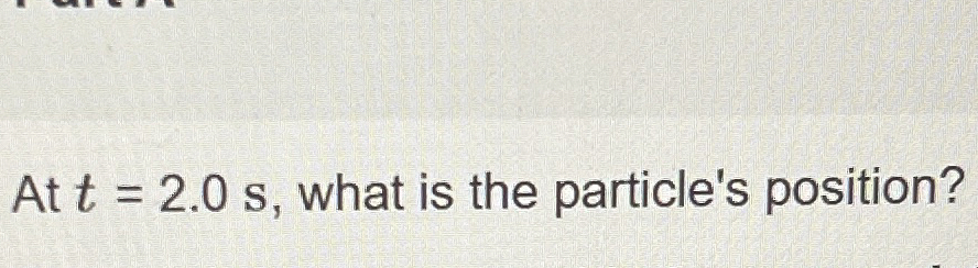 Solved At t=2.0s, ﻿what is the particle's position? | Chegg.com