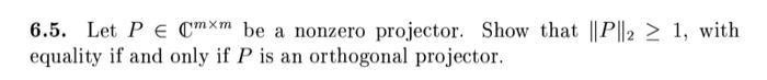 Solved 6.5. Let P∈Cm×m be a nonzero projector. Show that | Chegg.com