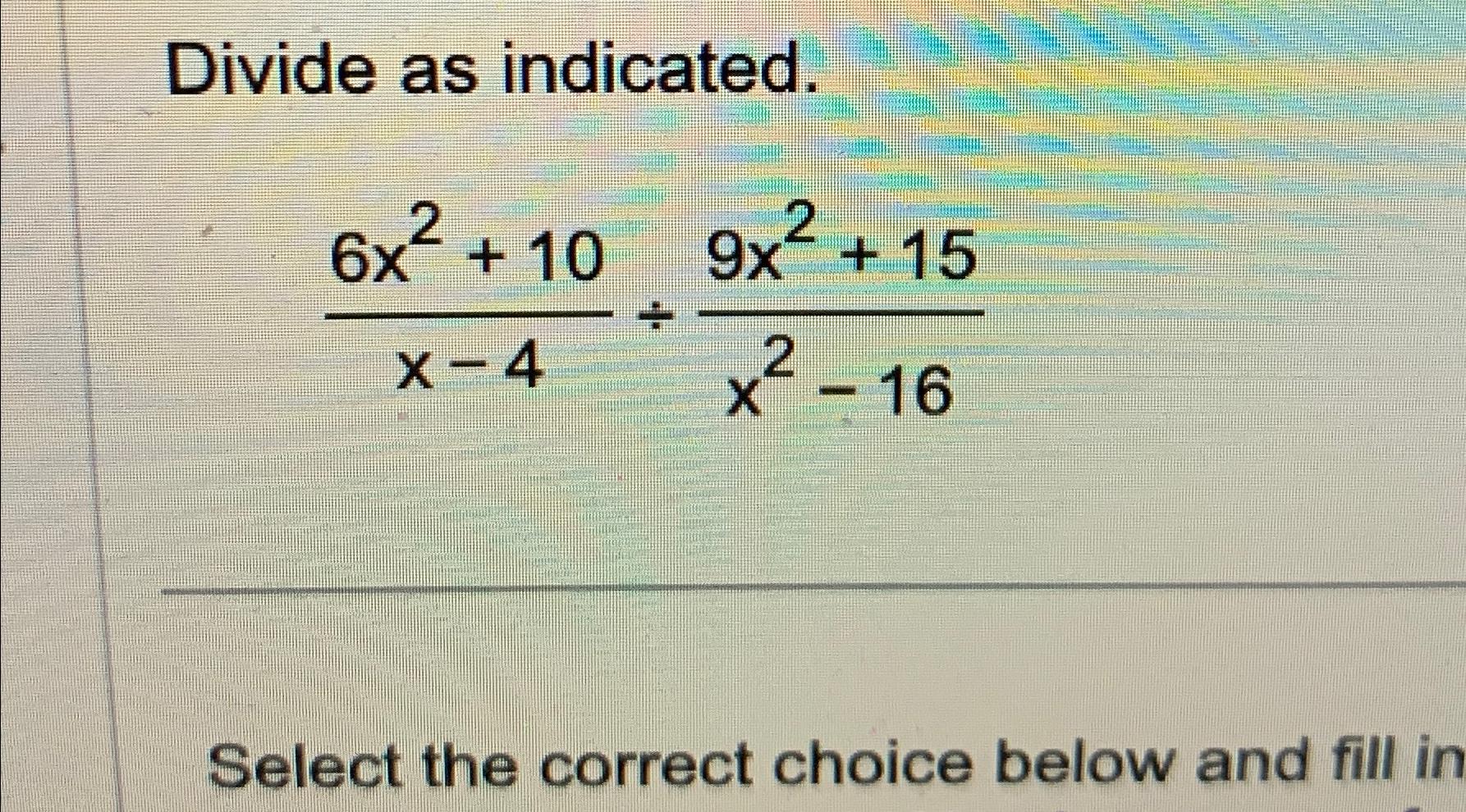 Solved Divide as indicated.6x2+10x-4÷9x2+15x2-16Select the | Chegg.com