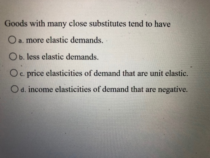 Solved Goods with many close substitutes tend to have O a. | Chegg.com