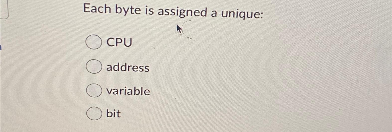 Solved Each byte is assigned a unique:CPUaddressvariablebit | Chegg.com