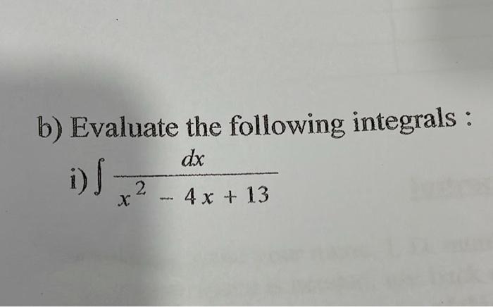 Solved b) Evaluate the following integrals: i) ∫x2−4x+13dx | Chegg.com