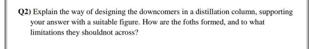 Solved Q2) Explain the way of designing the downcomers in a | Chegg.com