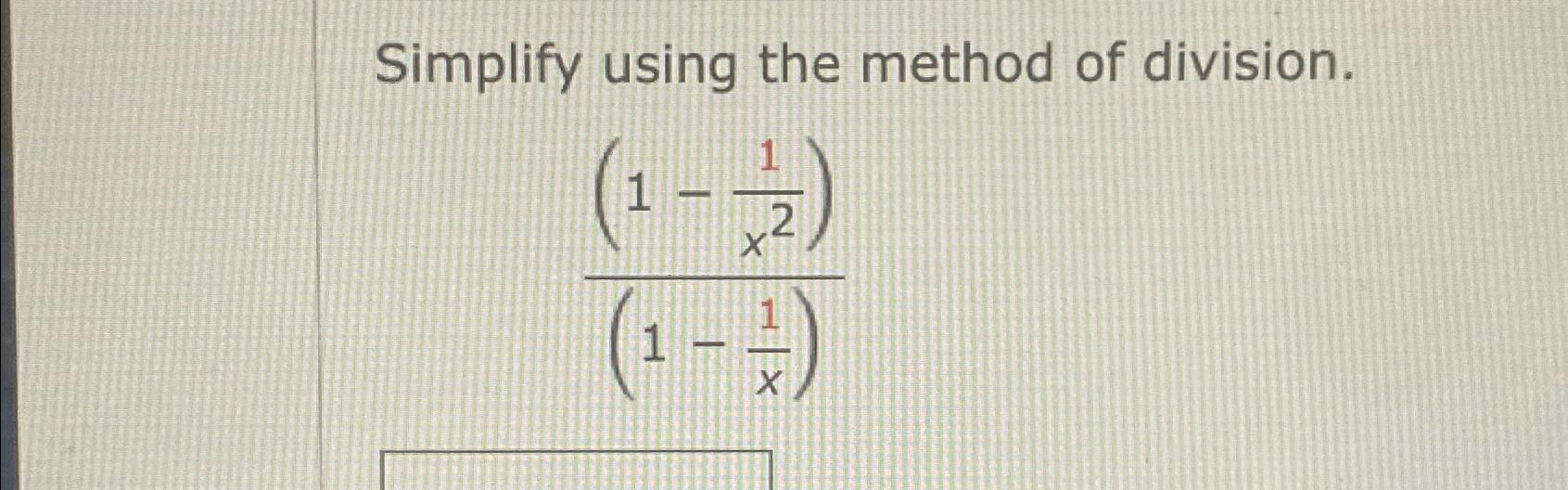 Solved Simplify using the method of division.(1-1x2)(1-1x) | Chegg.com