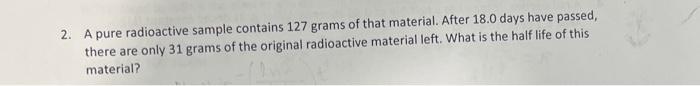 Solved 2. A pure radioactive sample contains 127 grams of | Chegg.com