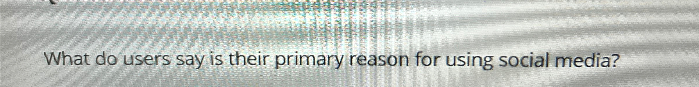 Solved What do users say is their primary reason for using | Chegg.com