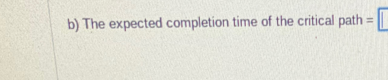Solved b) ﻿The expected completion time of the critical path | Chegg.com