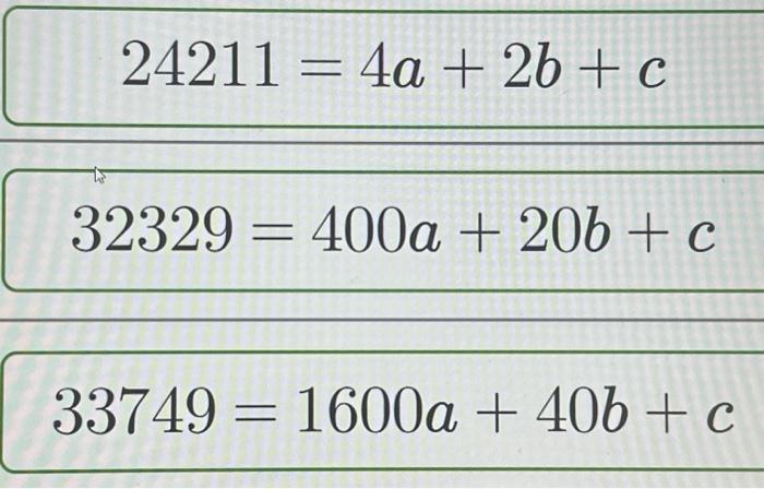 Solved 24211 = 4a + 2b + c 32329 = 400a +20b+c 33749 1600a + | Chegg.com