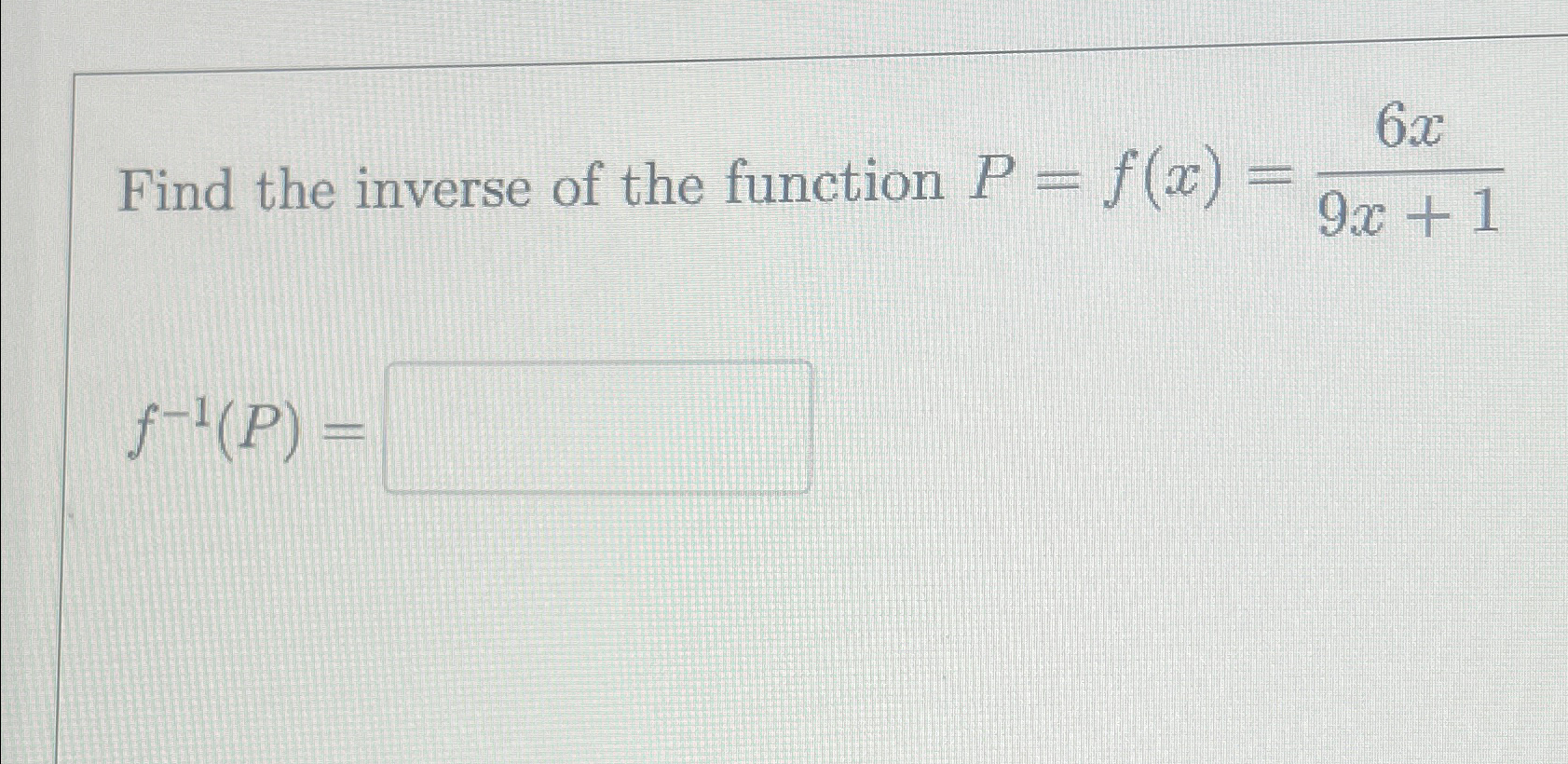 Solved Find the inverse of the function P=f(x)=6x9x+1f-1(P)= | Chegg.com