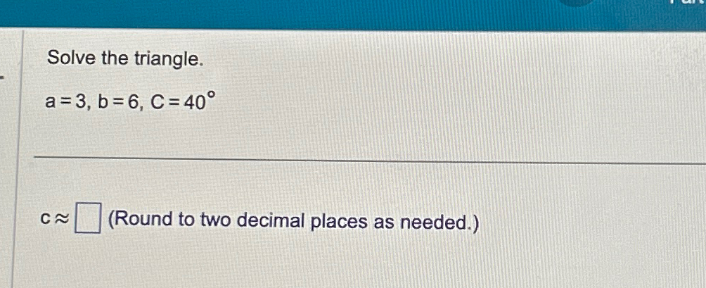 Solved Solve the triangle.a=3,b=6,C=40°c~~ (Round to two | Chegg.com