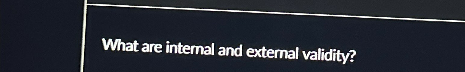 Solved What are internal and external validity? | Chegg.com