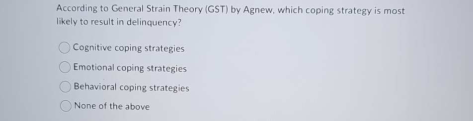 Solved According to General Strain Theory (GST) ﻿by Agnew, | Chegg.com