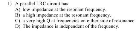 Solved 1) A parallel LRC circuit has: A) low impedance at | Chegg.com