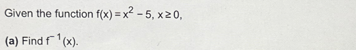 Solved Given the function f(x)=x2-5,x≥0(a) ﻿Find f-1(x). | Chegg.com