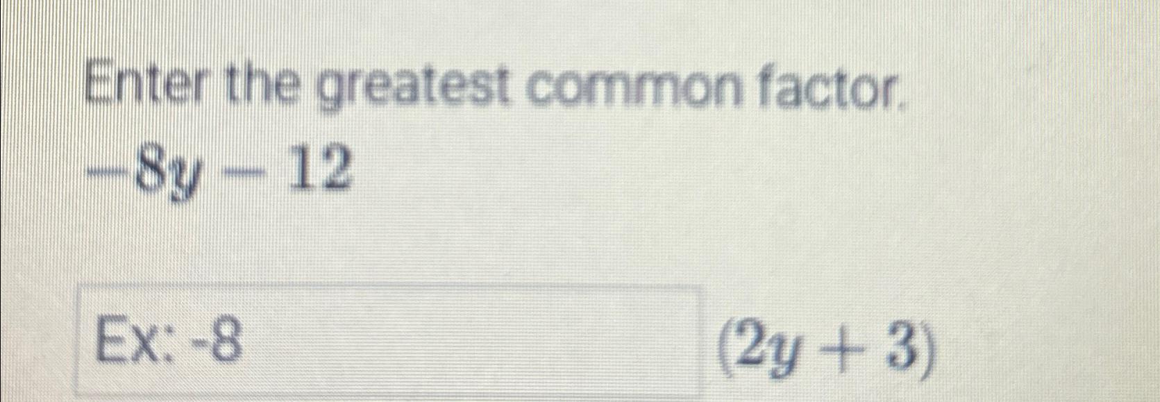Solved Enter the greatest common factor.-8y-12(2y+3) | Chegg.com