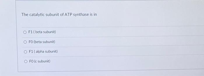 Solved The catalytic subunit of ATP synthase is in O F1 | Chegg.com