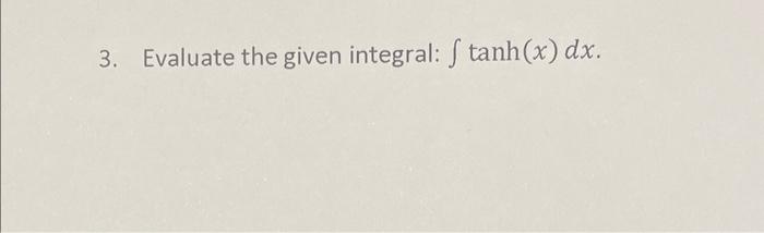 Solved 3. Evaluate the given integral: ∫tanh(x)dx. | Chegg.com