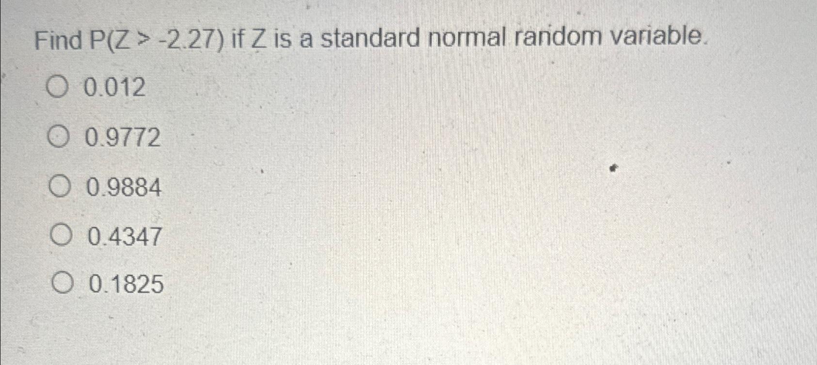 Solved Find P(Z>-2.27) ﻿if Z ﻿is a standard normal random | Chegg.com