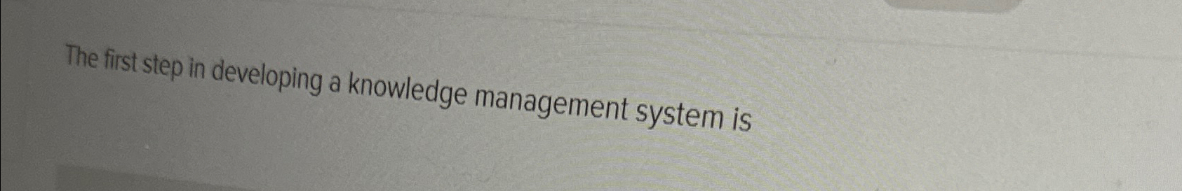 Solved The first step in developing a knowledge management | Chegg.com