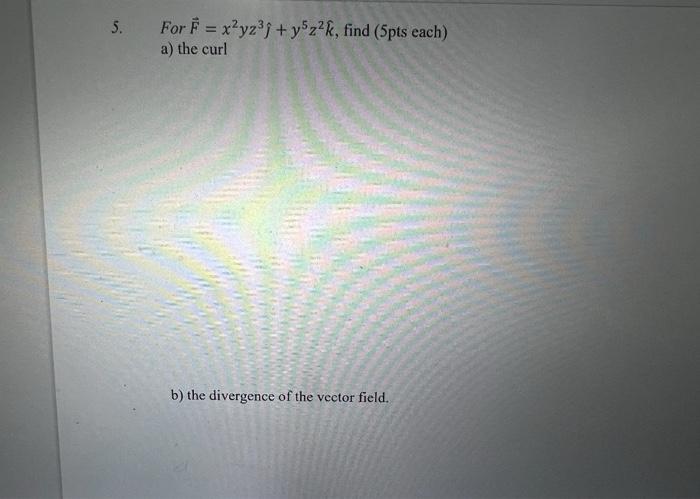 Solved 5. For F=x2yz3 ^+y5z2k^, find (5pts each) a) the curl | Chegg.com