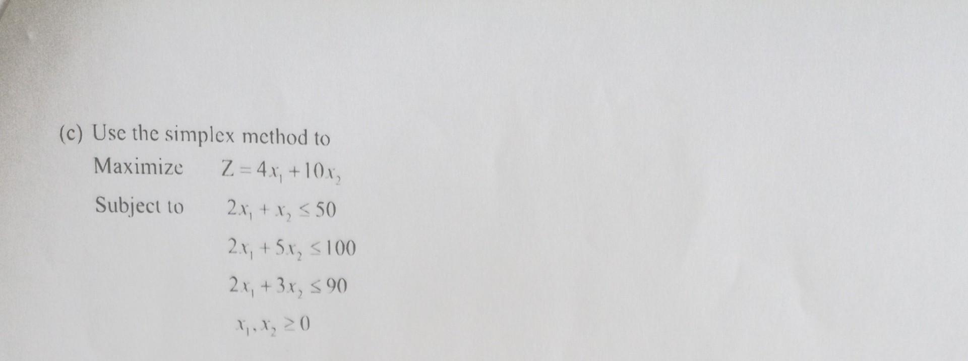 Solved (c) Use the simplex method to Maximize Z=4x1+10x2 | Chegg.com