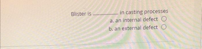 Solved Blister is in casting processes a. an internal defect | Chegg.com
