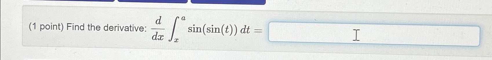 Solved (1 ﻿point) ﻿Find the derivative: ddx∫xasin(sin(t))dt= | Chegg.com