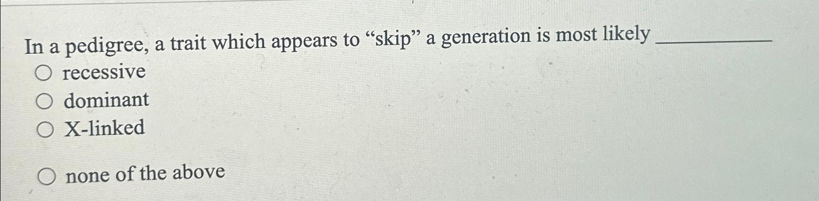 Solved In a pedigree, a trait which appears to "skip" a | Chegg.com