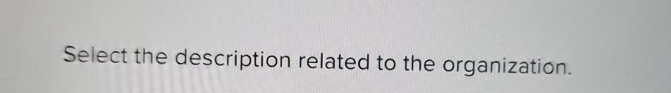 Solved Select the description related to the organization. | Chegg.com