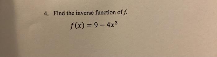 Solved 4. Find the inverse function of f. f(x) = 9 - 4x3 | Chegg.com
