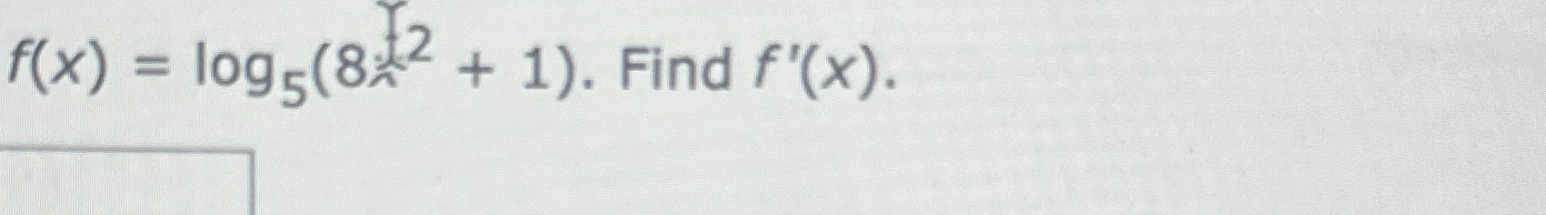 Solved f(x)=log5(8x2+1). ﻿Find f'(x). | Chegg.com