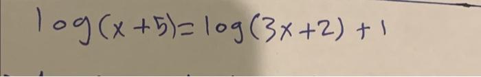 Solved log(x+5)=log(3x+2)+1 | Chegg.com