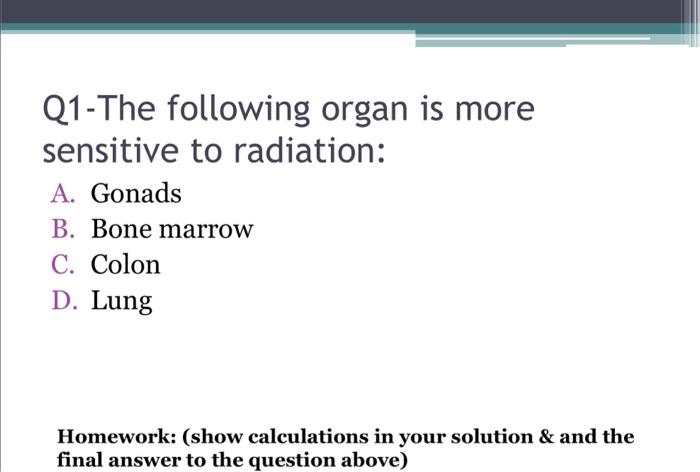 Solved Q1-The following organ is more sensitive to | Chegg.com
