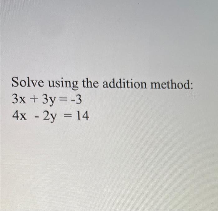 Solved Solve using the addition method: 3x + 3y = -3 4x - 2y | Chegg.com