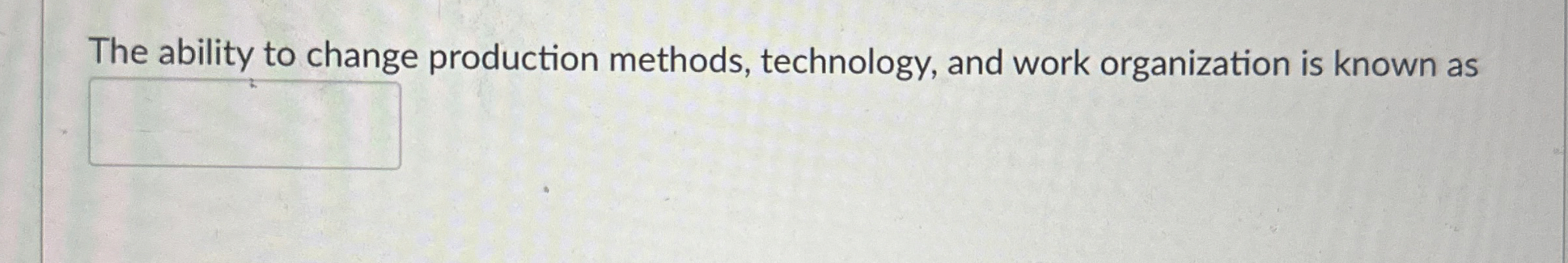 The ability to change production methods, technology, | Chegg.com