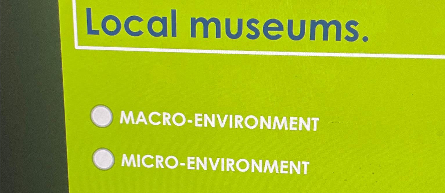 Solved Local museums.MACRO-ENVIRONMENTMICRO-ENVIRONMENT | Chegg.com