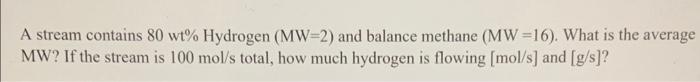 Solved A stream contains 80wt% Hydrogen ( MW=2) and balance | Chegg.com