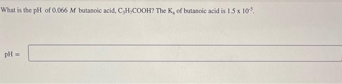 Solved What is the pH of 0.066M butanoic acid, C3H7COOH ? | Chegg.com