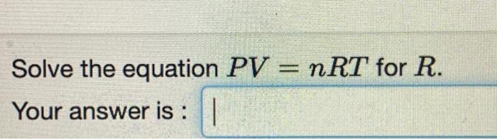 Solved Solve the equation PV = nRT for R. Your answer is : | | Chegg.com