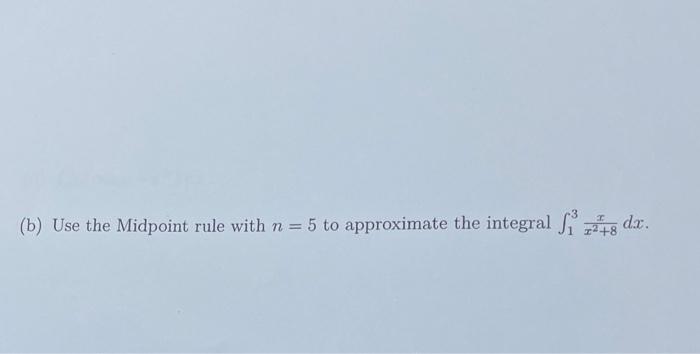 Solved (b) Use the Midpoint rule with n=5 to approximate the | Chegg.com