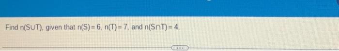 Solved Find n(SUT), given that n(S)= 6, n(T)= 7, and n(SnT)= | Chegg.com