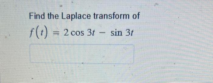 Solved Find the Laplace transform of f(t)=2cos3t−sin3t | Chegg.com