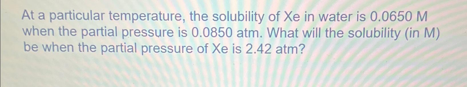 Solved At a particular temperature, the solubility of xe ﻿in | Chegg.com