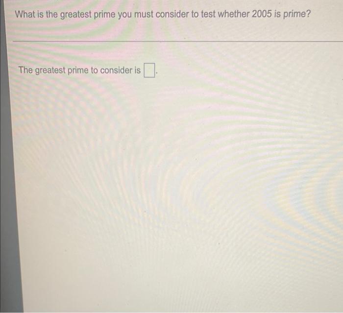Solved What is the greatest prime you must consider to test | Chegg.com